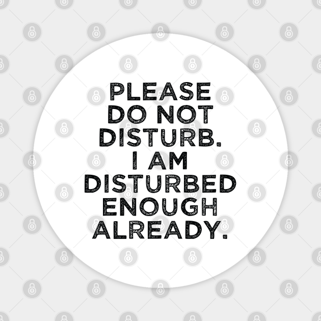 Please Do Not Disturb I Am Disturbed Enough Already Funny Sarcastic